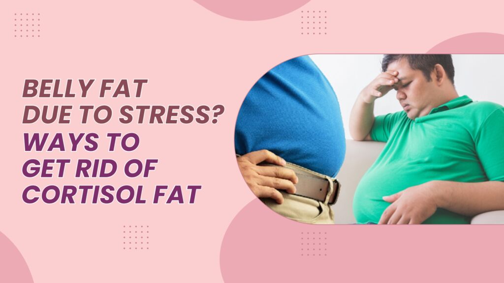 Belly Fat Due To Stress? Ways To Get Rid Of Cortisol Fat